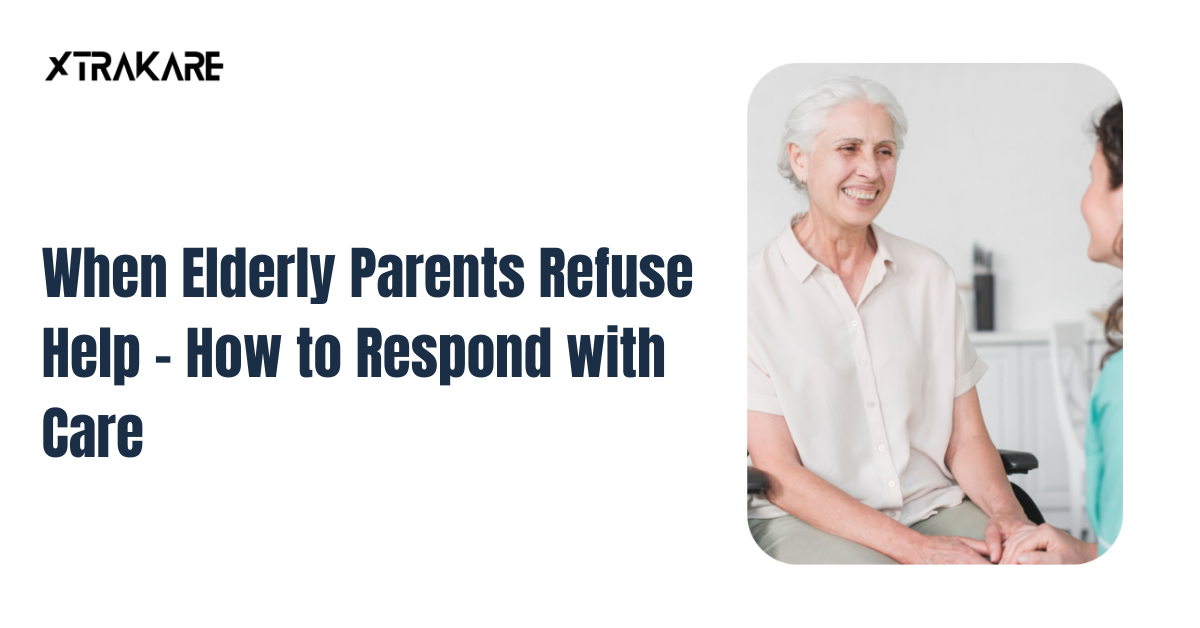 When Elderly Parents Refuse Help – How to Respond with Care – XTRAKARE